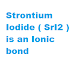 Is Strontium Iodide ( SrI2 ) an ionic or covalent bond