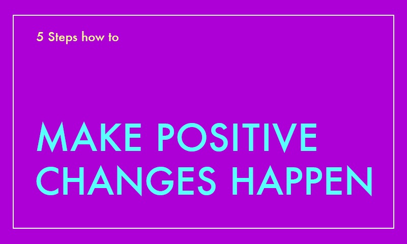 Valanglia: 5 STEPS HOW TO MAKE POSITIVE CHANGES HAPPEN (INTERESTING ...