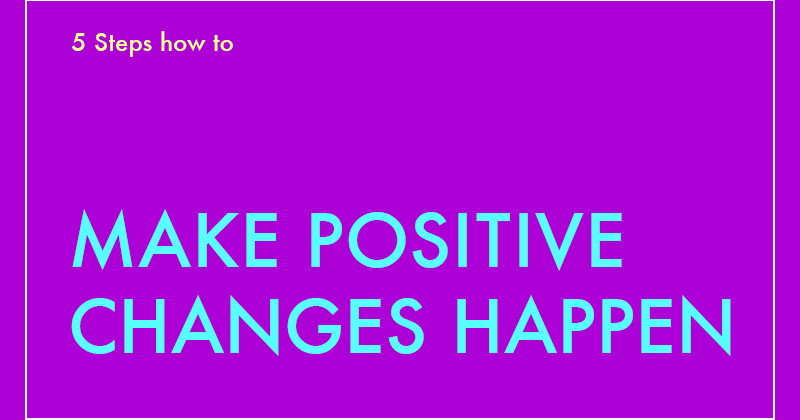 Valanglia: 5 STEPS HOW TO MAKE POSITIVE CHANGES HAPPEN (INTERESTING ...