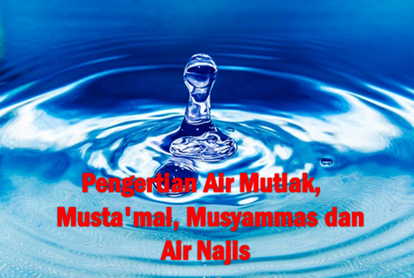 Apa Itu Air Mutlak, Musta'mal, Musyamas dan Air Najis