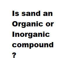 Is sand an Organic or Inorganic compound