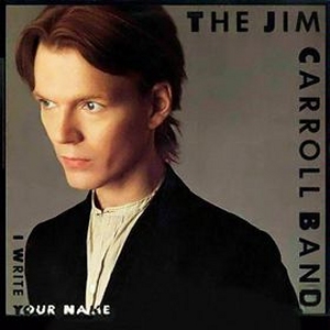 Albums that tickle the auditory senses: Jim Carroll Band- I Write Your Name