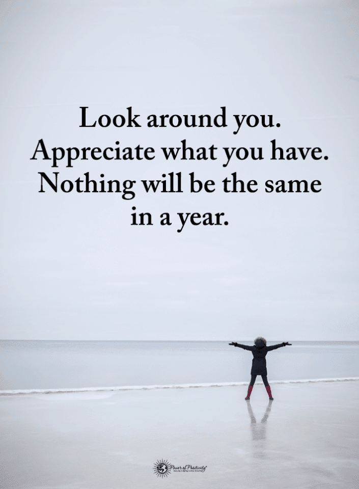 Look around you. Appreciate what you have. Nothing will be the same in ...