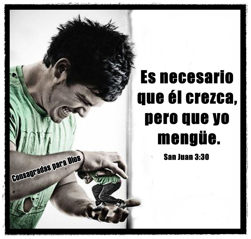 CONSAGRADAS PARA DIOS: Debo menguar para dejar que El crezca..