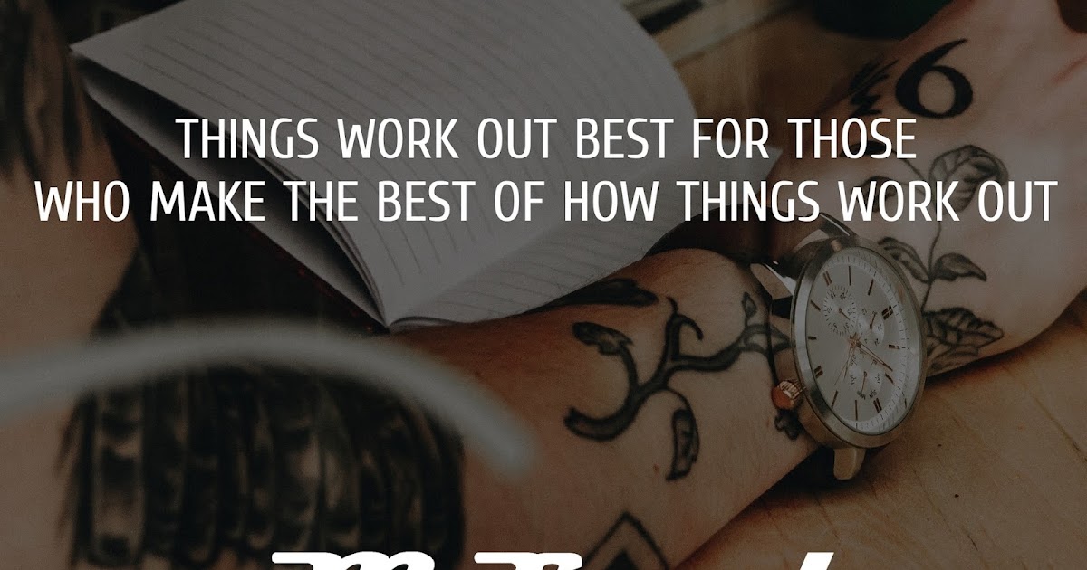 Things work out best for those who make the best of how things work out ...