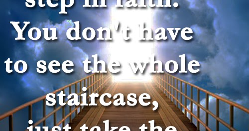 Take the first step in faith. You don't have to see the whole staircase ...