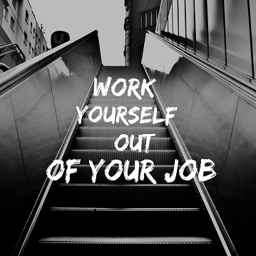 Don't Be Afraid To Work Yourself Out Of Your Job