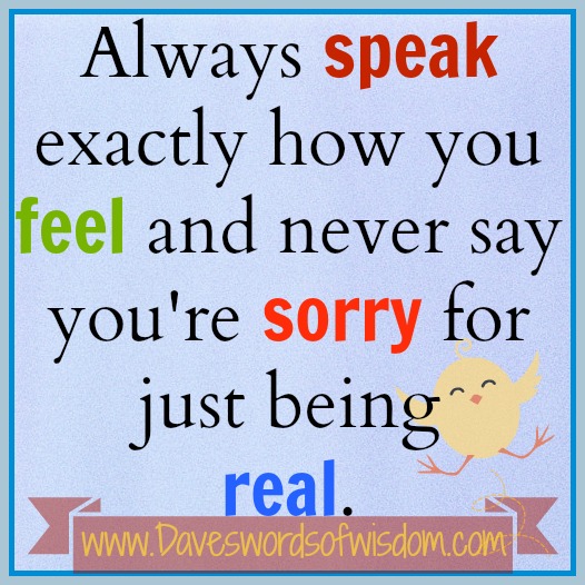 Daveswordsofwisdom.com: Never Be Sorry For Being REAL