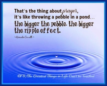 THAT'S THE THING ABOUT PRAYER, IT'S LIKE THROWING A PEBBLE IN A POND ...