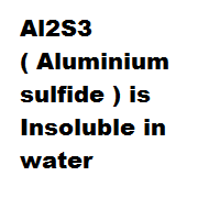 Is Al2S3 ( Aluminium sulfide ) Soluble or Insoluble in water