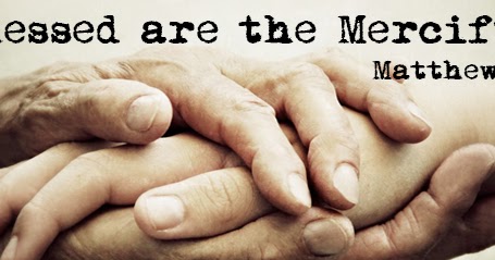 TRUSTWORTHY SAYINGS: Blessed are the merciful, for they will be shown ...