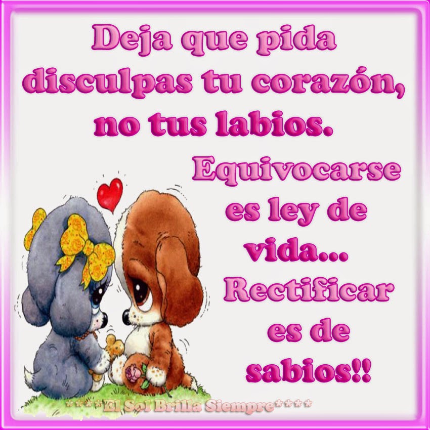 El Sol Brilla Siempre****: Deja que pida disculpas tu corazón...