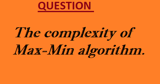The complexity of max-Min algorithm. - M.M.R cse