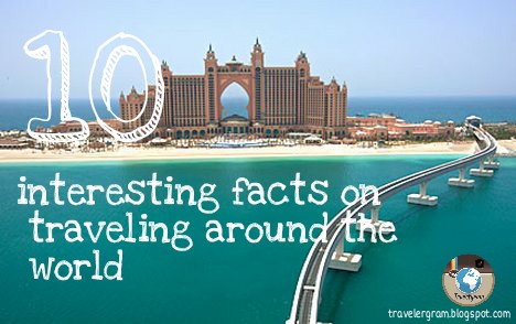 TRAVELERSGRAM: 10 INTERESTING FACTS ON TRAVELING AROUND THE WORLD!