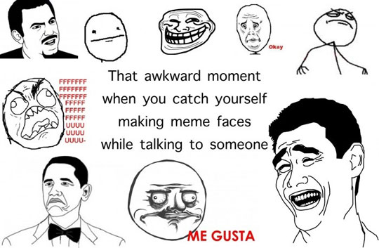 That Awkward Moment when you catch yourself making meme faces while ...