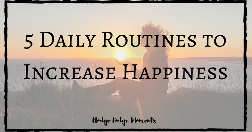 Hodge Podge Moments: 5 Daily Routines to Increase Happiness