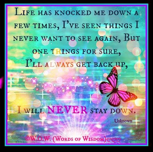 LIFE HAS KNOCKED ME DOWN A FEW TIMES, I'VE SEEN THINGS I NEVER WANT TO ...