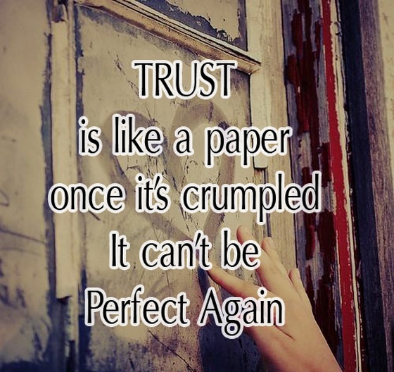 Trust is like a paper once its crumpled it cannot be perfect again ...