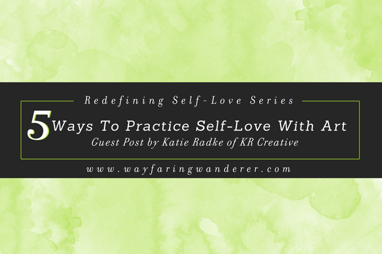 Wayfaring Wanderer: 5 Ways to Practice Self-Love with Art | Guest Post ...