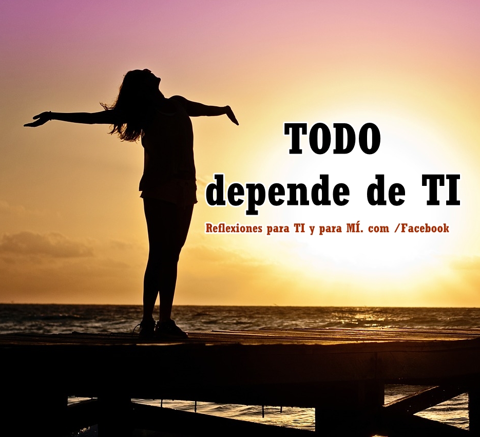 Reflexiones para TI y para MÍ: ** TODO DEPENDE DE TI...