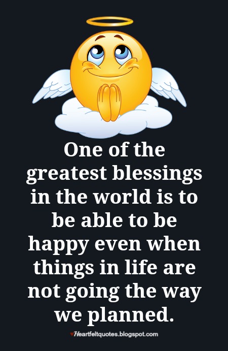 One of the greatest blessings in the world is to be able to be happy ...