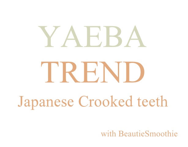BeautieSmoothie: YAEBA - CROOKED TEETH TREND JAPAN