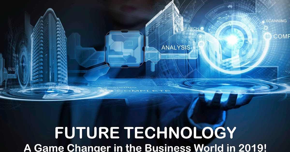 Future Technology: A Game Changer in the Business World in 2019.