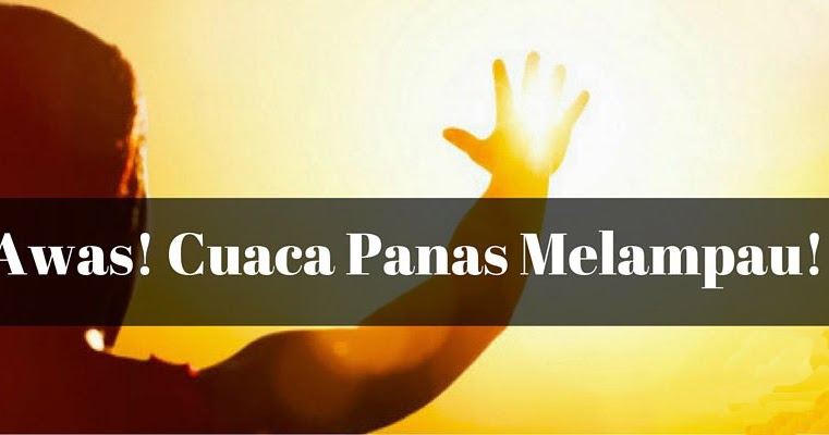 AWAS Cuaca Panas Melampau - Nasihat kepada orang ramai ~ mymalaysiaonestop