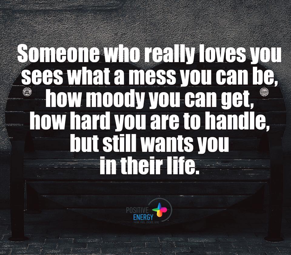 Someone who really loves you sees what a mess you can be, how moody you ...
