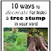 Living the Craft Life: 10 ways to decorate (hide) a tree stump in your yard