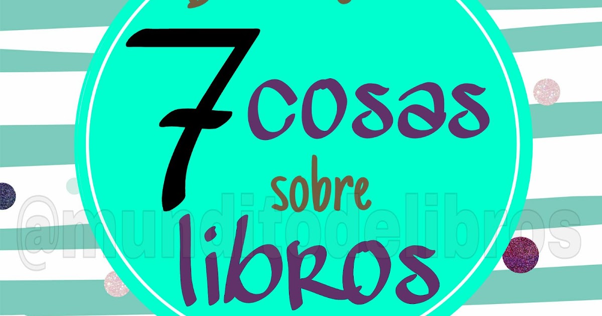 BookTag | Siete cosas sobre Libros ~ El Mundito de los Libros