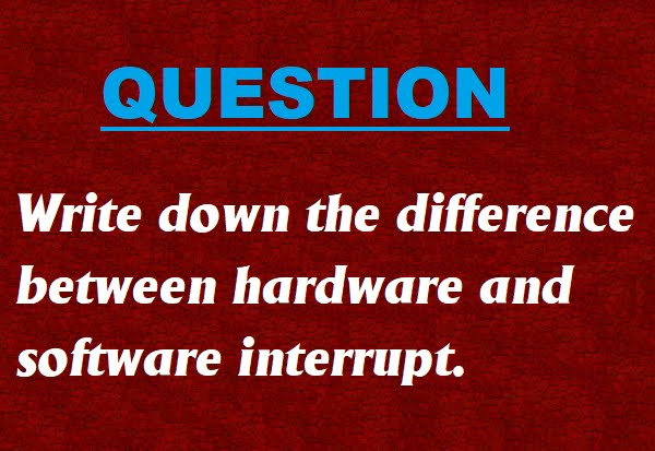 Write down the difference between hardware and software interrupt. - M ...