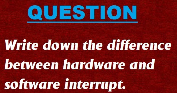 Write down the difference between hardware and software interrupt. - M ...