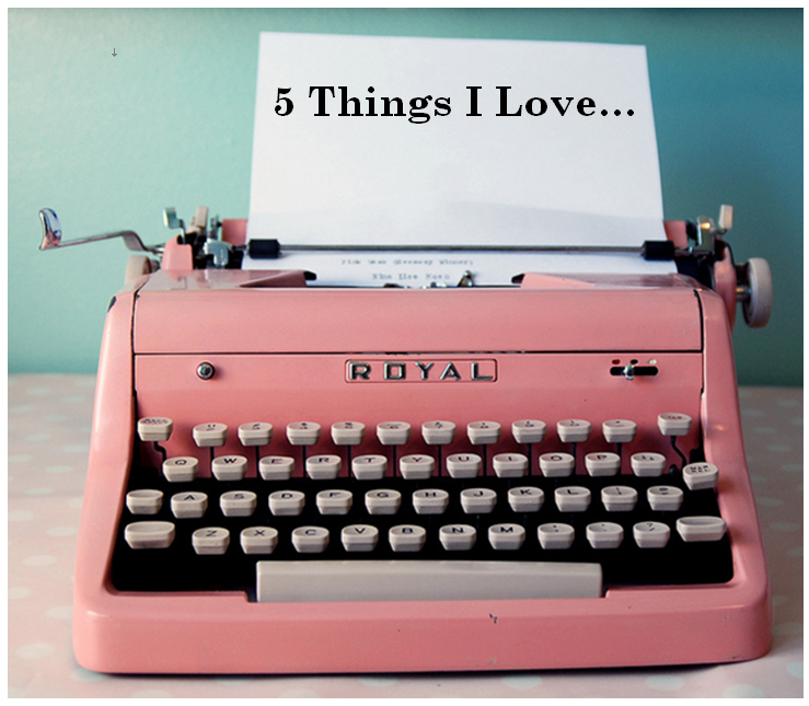 Pretty.Random.Things.: 5 Things I Love...