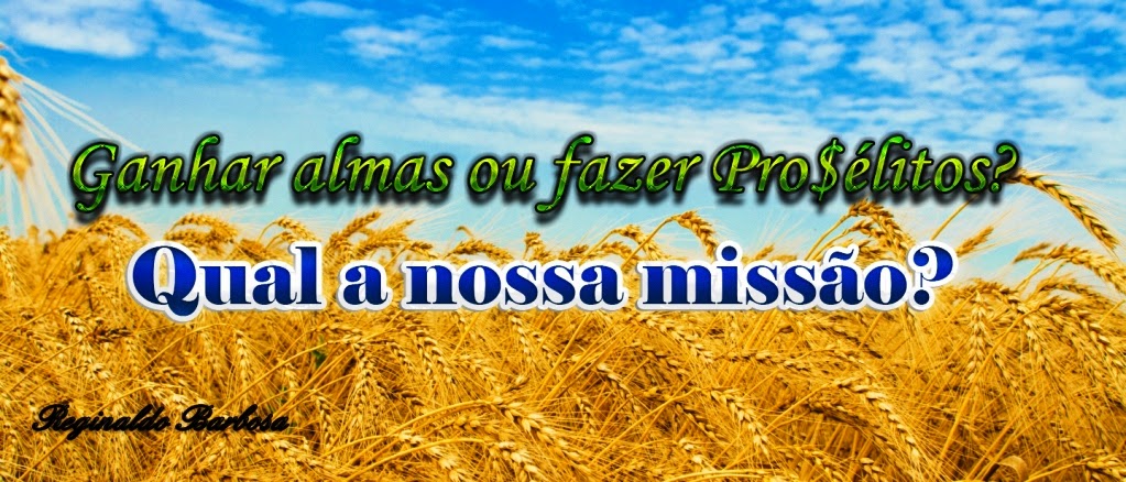 DEUS É FIEL: Ganhar almas ou fazer prosélitos; qual a nossa missão?