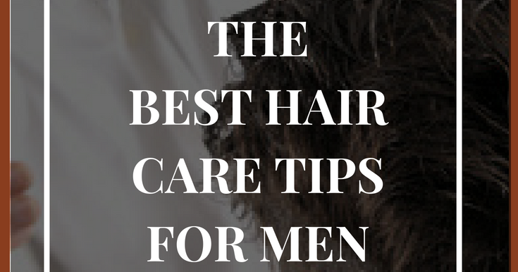 The Best Hair Care Tips for Men - Hair Care Tips