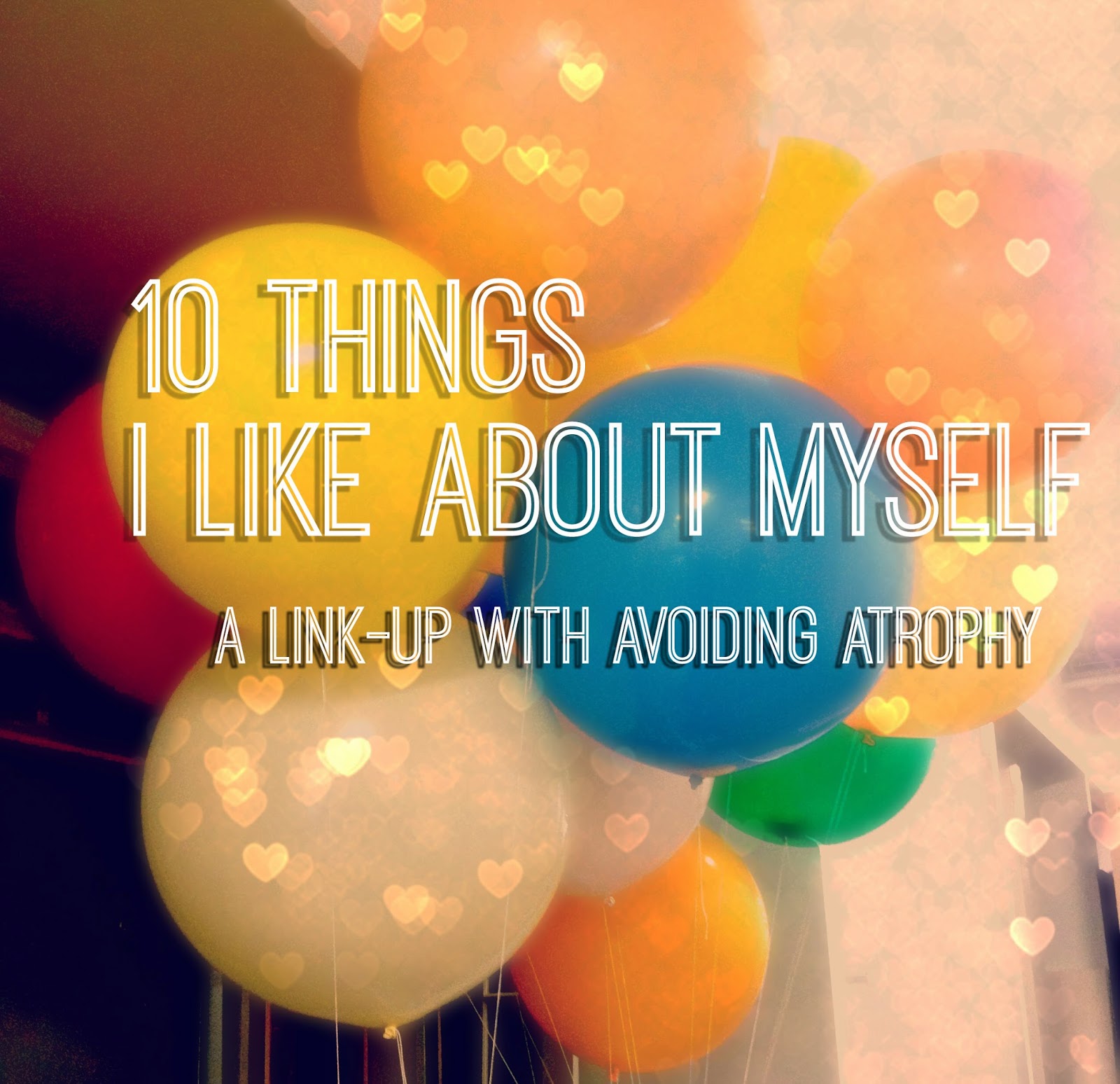 Avoiding Atrophy: 10 Things I Like About Myself: A Link-Up