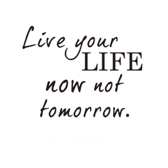 Live your life now not tomorrow | nineimages