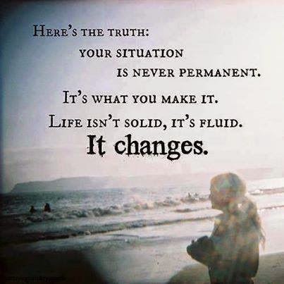 HERE'S THE TRUTH: YOUR SITUATION IS NEVER PERMANENT. IT'S WHAT YOU MAKE ...
