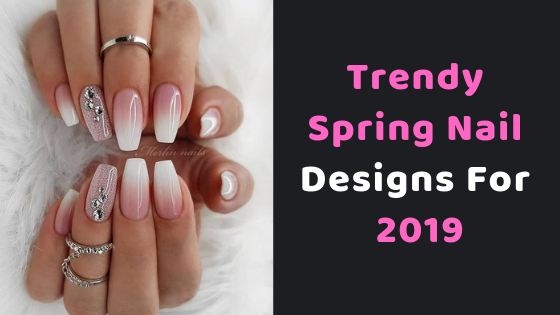 Trendy Spring Nail Designs For 2019