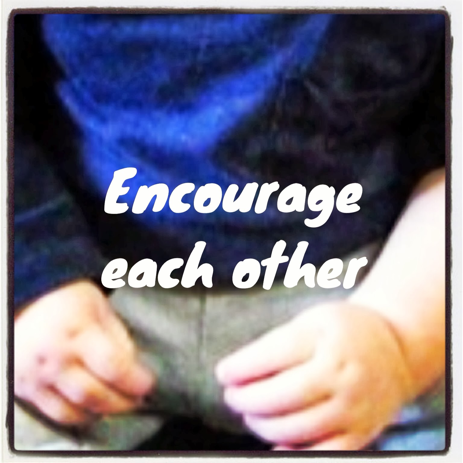 Encourage each other