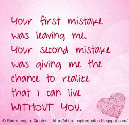 Your first mistake was leaving me. The second mistake was giving me the ...