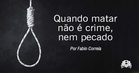Quando matar não é crime, nem pecado - Bereianos | Apologética e ...