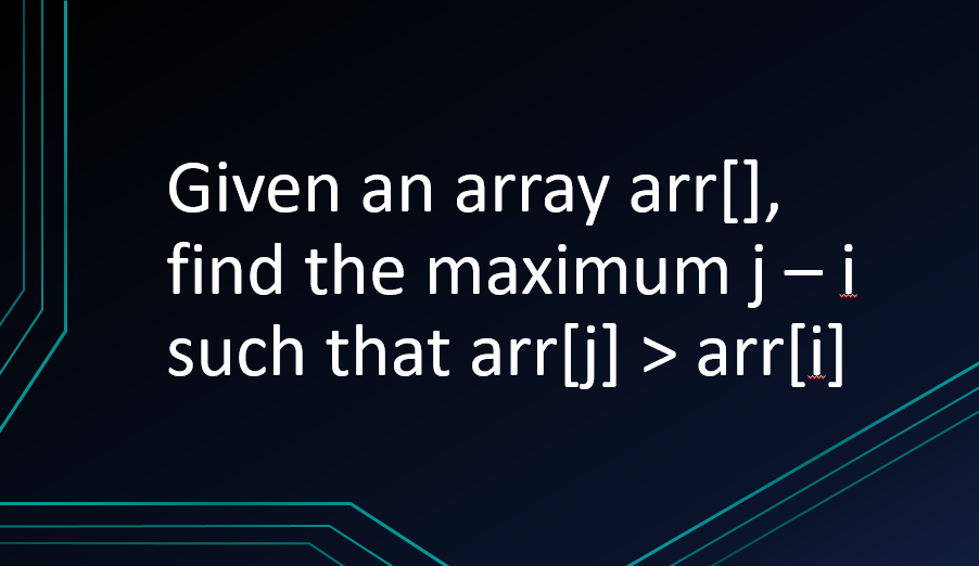 Given an array arr[], find the maximum j – i such that arr[j] > arr[i ...