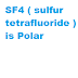 Is SF4 ( sulfur tetrafluoride ) polar or nonpolar