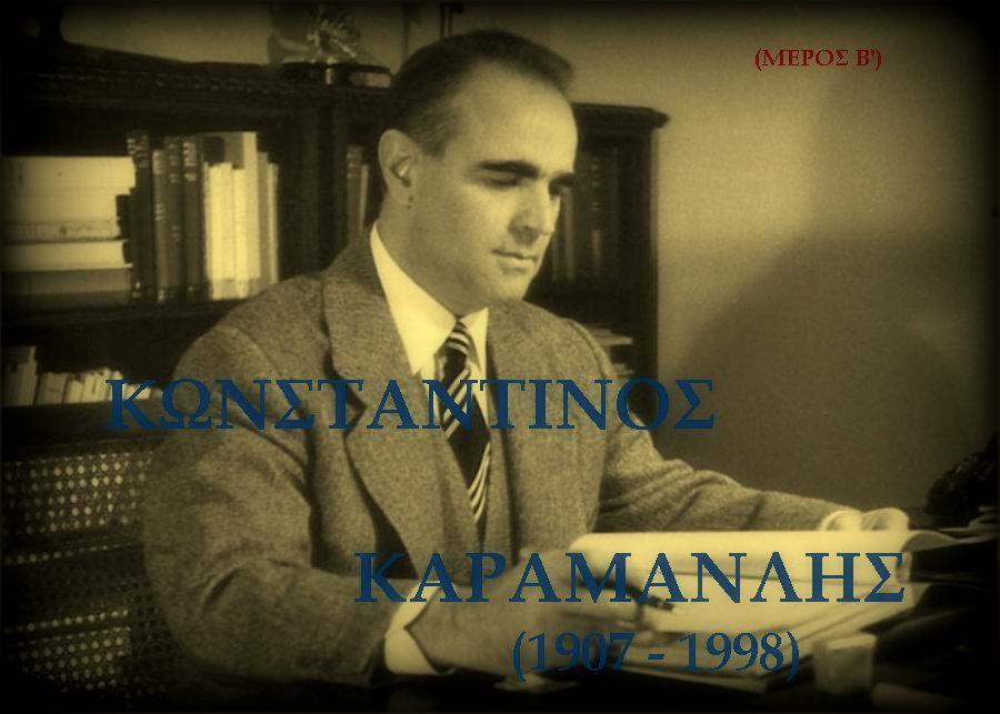 ΙΣΤΟΡΙΑ ΕΛΛΗΝΙΚΗ ΚΑΙ ΠΑΓΚΟΣΜΙΑ : ΚΑΡΑΜΑΝΛΗΣ ΚΩΝΣΤΑΝΤΙΝΟΣ (ΜΕΡΟΣ Β')