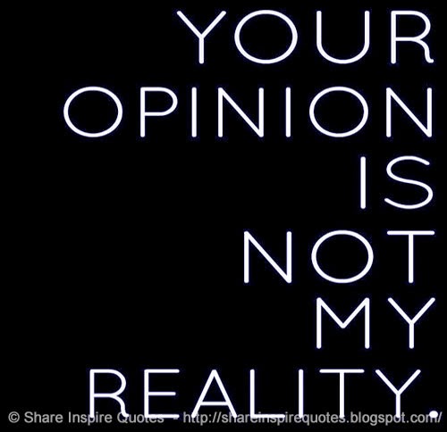 Your opinion is not my reality. | Share Inspire Quotes