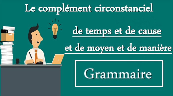 Le complément circonstanciel de temps et de cause et de moyen et de manière