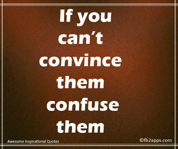 Inspirational Quotes: If you can’t convince them confuse them.