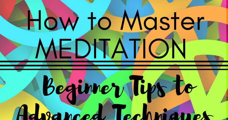 How to Master Meditation Beginner Tips to Advanced Techniques
